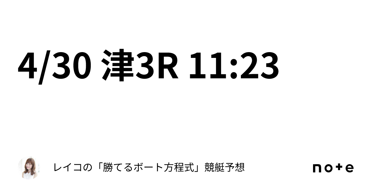 4/30 津3R 11:23｜レイコの「勝てるボート方程式」💄競艇予想