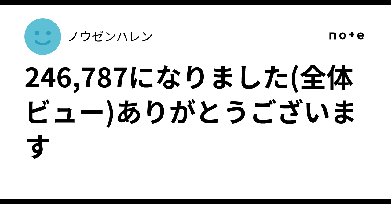 246,787になりました(全体ビュー)🟨ありがとうございます｜ノウゼンハレン