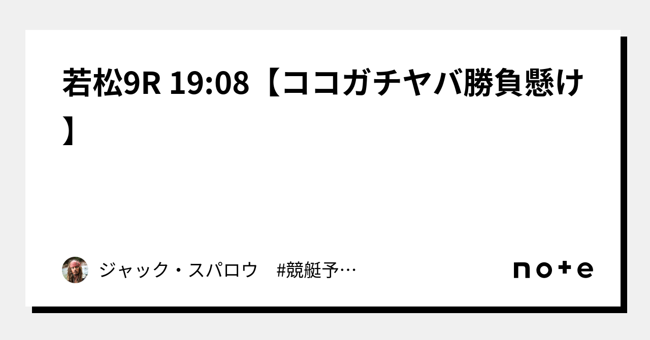 若松9R 19:08【㊗️ココガチヤバ勝負懸け㊗️】｜ジャック・スパロウ #競艇予想 #ボートレース｜note