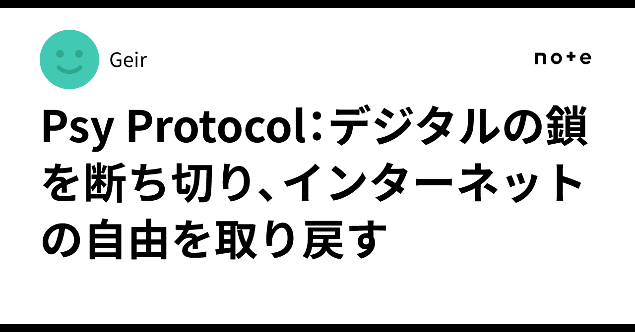 Psy Protocol：デジタルの鎖を断ち切り、インターネットの自由を取り戻す｜Geir
