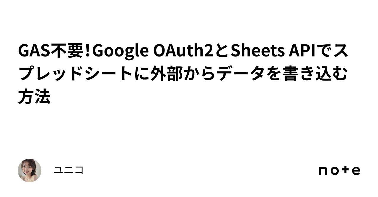 GAS不要！Google OAuth2とSheets APIでスプレッドシートに外部からデータを書き込む方法｜ユニコ🦄 バイブコーディングの人
