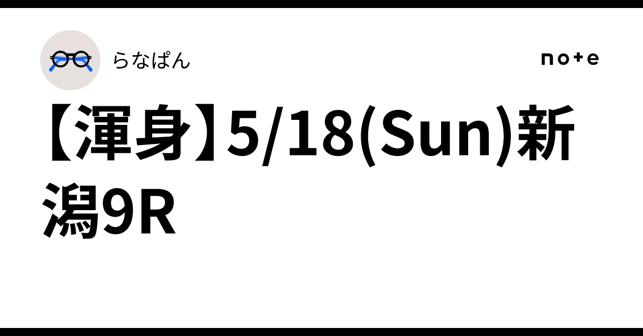 【渾身】5/18(Sun)新潟9R｜らなぱん