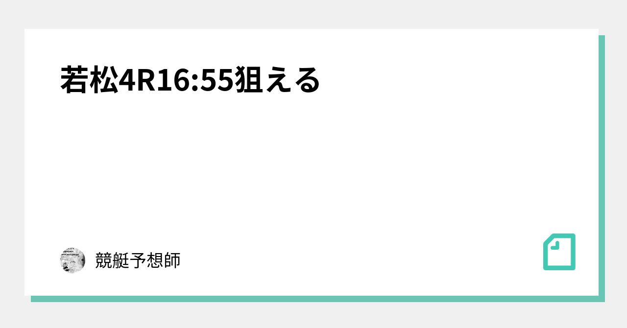 若松4R16:55🌐狙える🌐｜競艇予想師🚤｜note