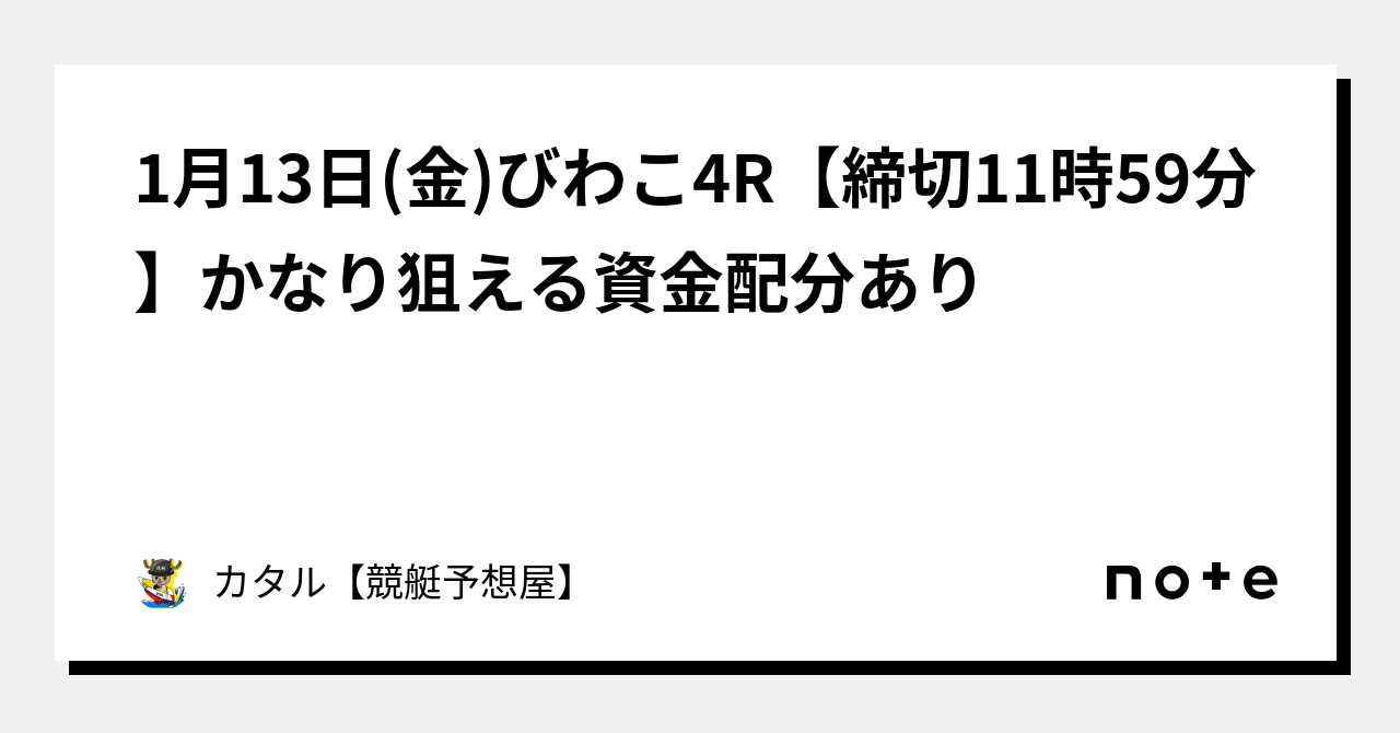 1月13日(金)🔥🌐びわこ4R【締切11時59分】🔥🌐かなり狙える🔥🌐資金配分あり｜カタル【競艇予想屋】｜note