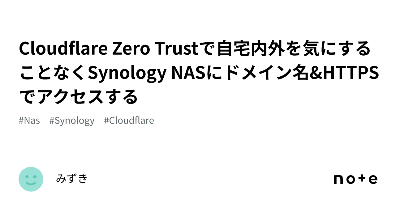 Cloudflare Zero Trustで自宅内外を気にすることなくSynology NASにドメイン名&HTTPSでアクセスする｜みずき