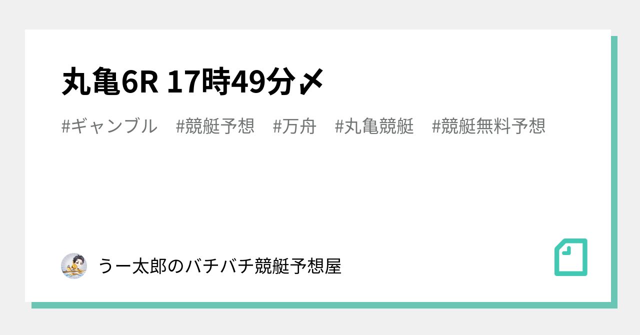 🚤 丸亀6R 17時49分〆🚤 ｜🚤 うー太郎のバチバチ競艇予想屋🚤 ｜note
