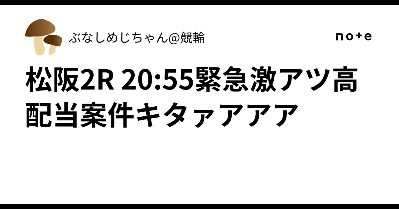 松阪2R 20:55🔥🆘緊急激アツ高配当案件キタァアアア🆘🔥｜ぶなしめじちゃん@競輪
