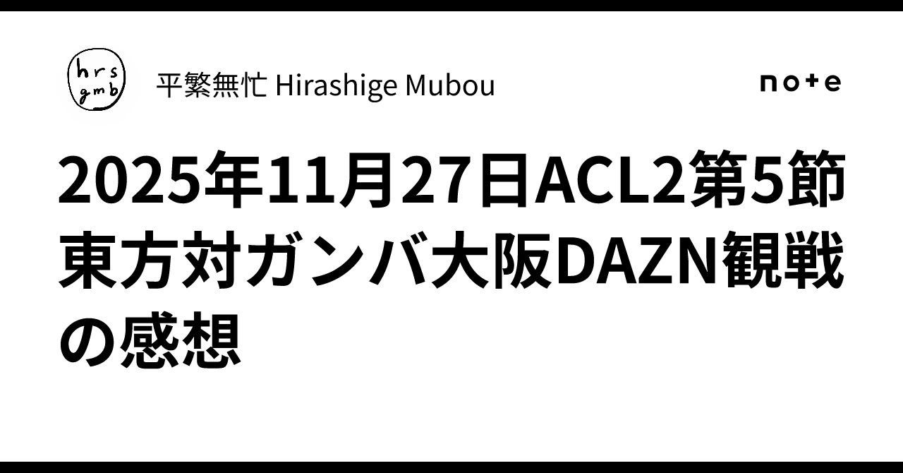 2025年11月27日ACL2第5節東方対ガンバ大阪DAZN観戦の感想｜平繁無忙 Hirashige Mubou