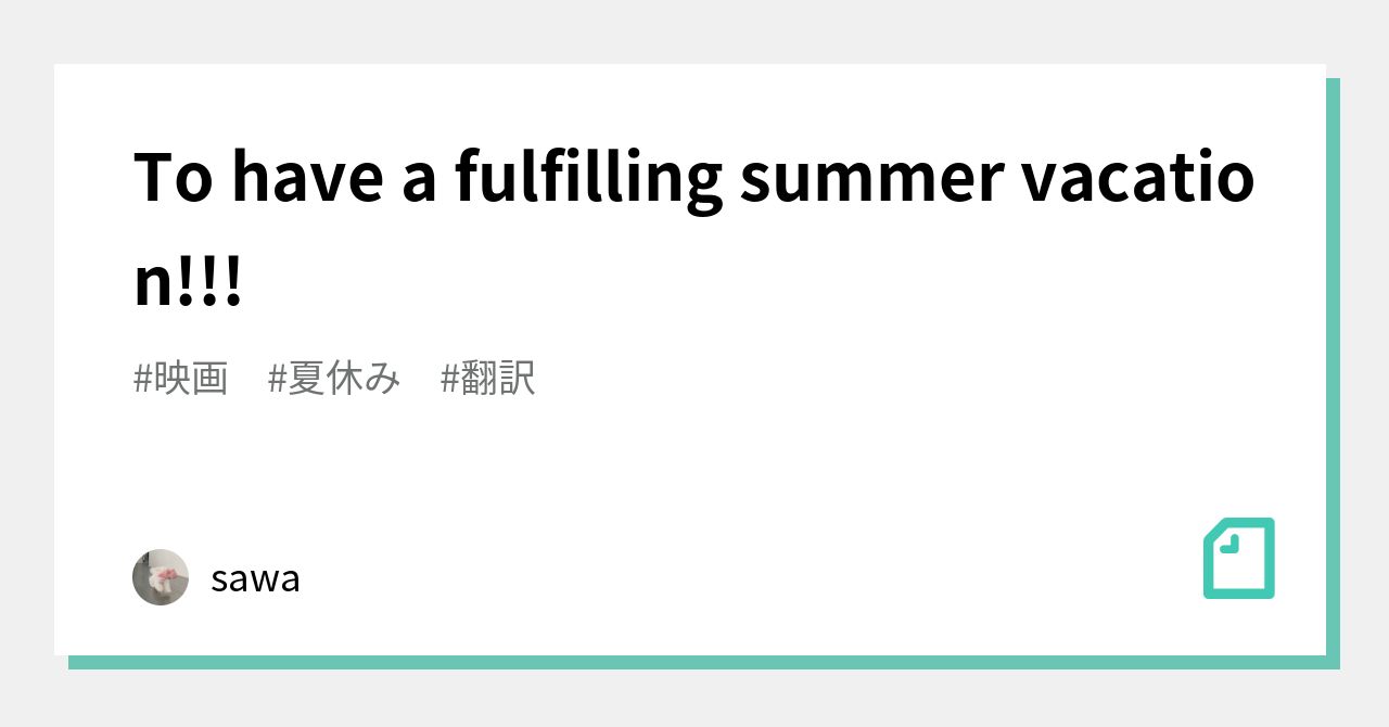 To have a fulfilling summer vacation!!!｜sawa
