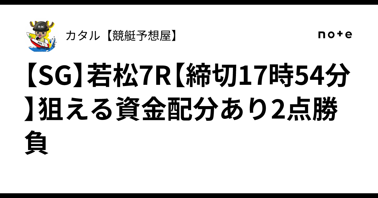 🔥🌐【SG】若松7R【締切17時54分】🔥🌐狙える🔥🌐資金配分あり🔥2点勝負🔥｜カタル【競艇予想屋】