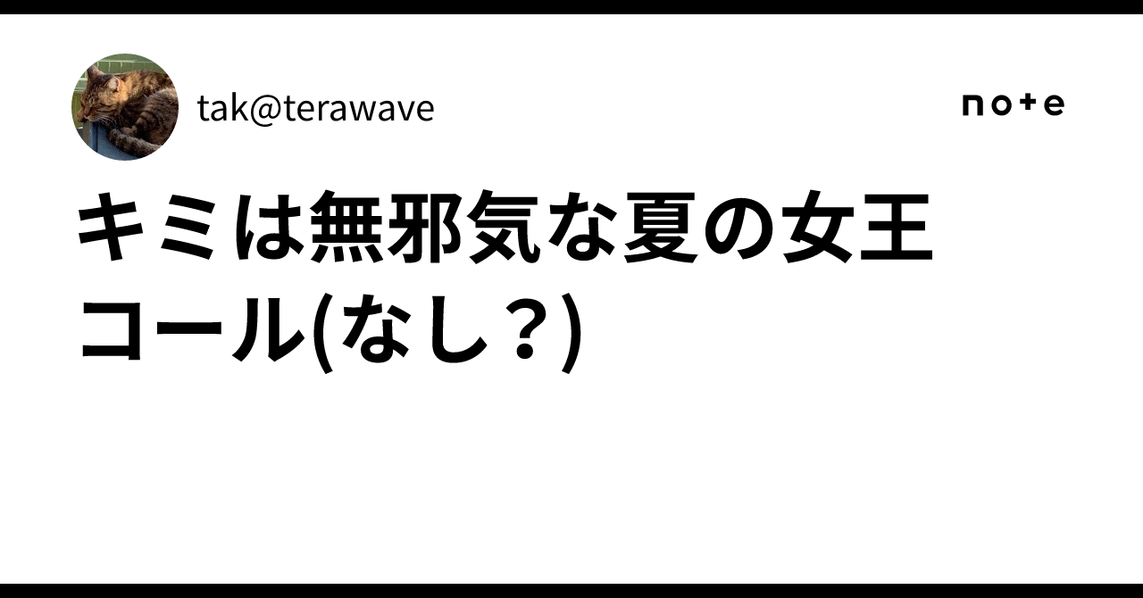 キミは無邪気な夏の女王 コール(なし？)｜tak@terawave