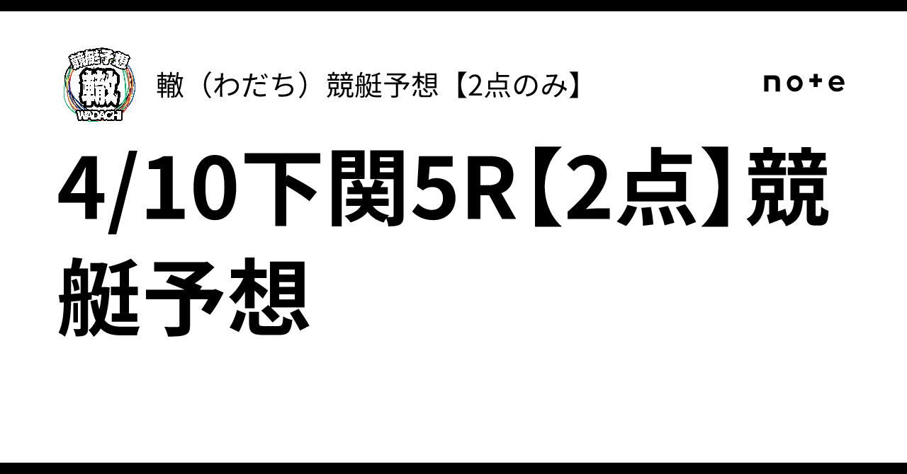 4/10下関5R【2点】競艇予想｜轍（わだち）競艇予想【2点のみ】