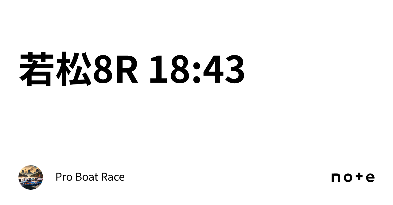 若松8R 18:43🔥🔥🔥㊗️🉑｜Pro Boat Race