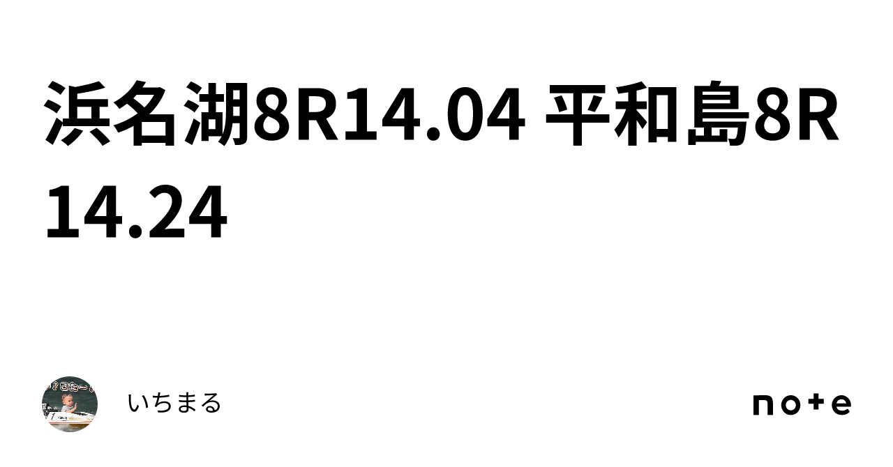 浜名湖8R14.04 平和島8R14.24｜いちまる