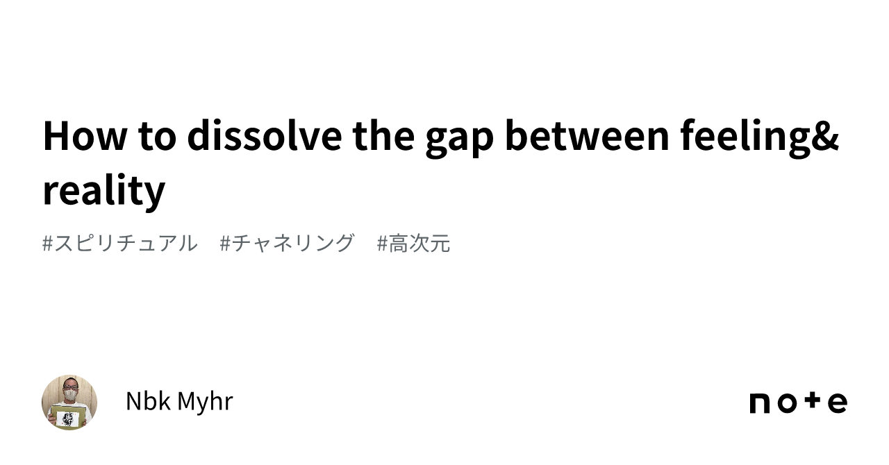 How to dissolve the gap between feeling&reality｜Nbk Myhr