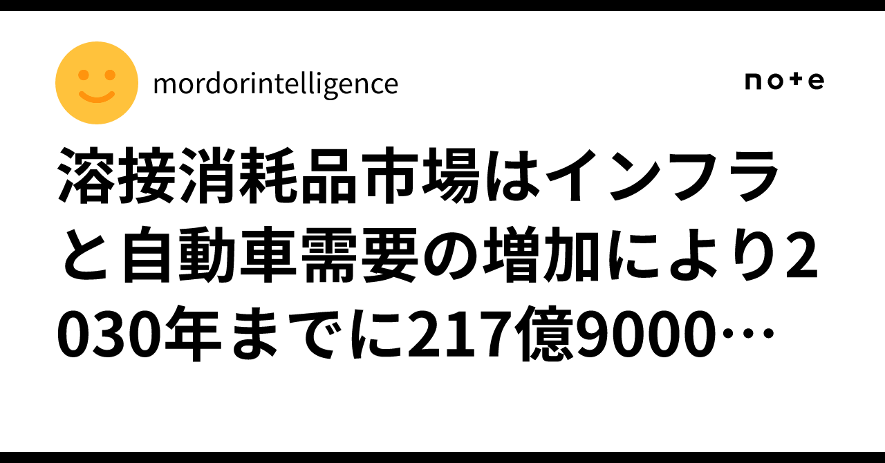 溶接消耗品市場はインフラと自動車需要の増加により2030年までに217億9000万米ドルに達すると予測｜mordorintelligence