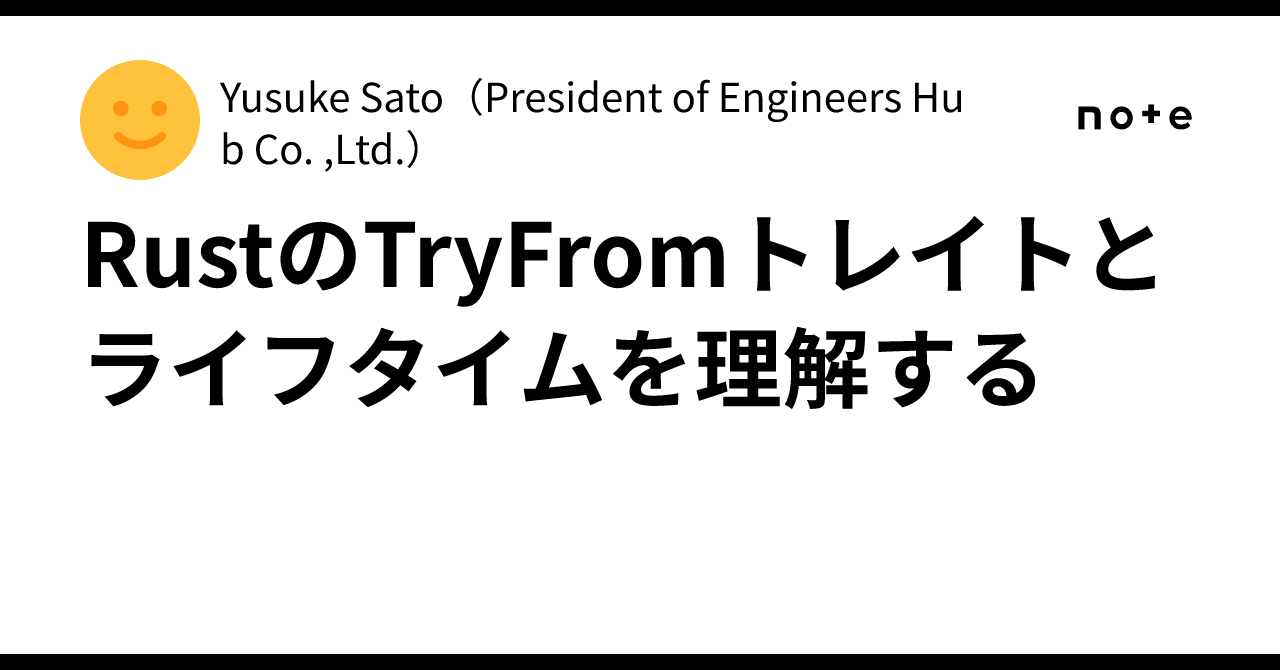 RustのTryFromトレイトとライフタイムを理解する｜Yusuke Sato（President of Engineers Hub Co. ,Ltd.）