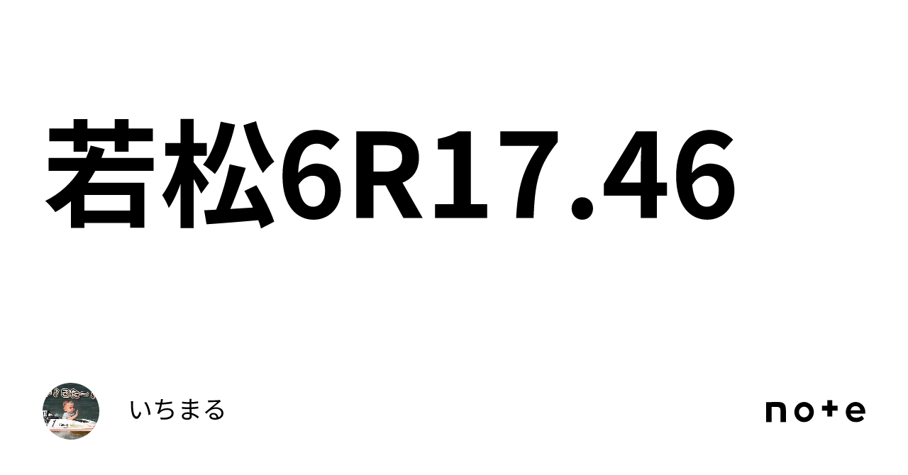 若松6R17.46｜いちまる
