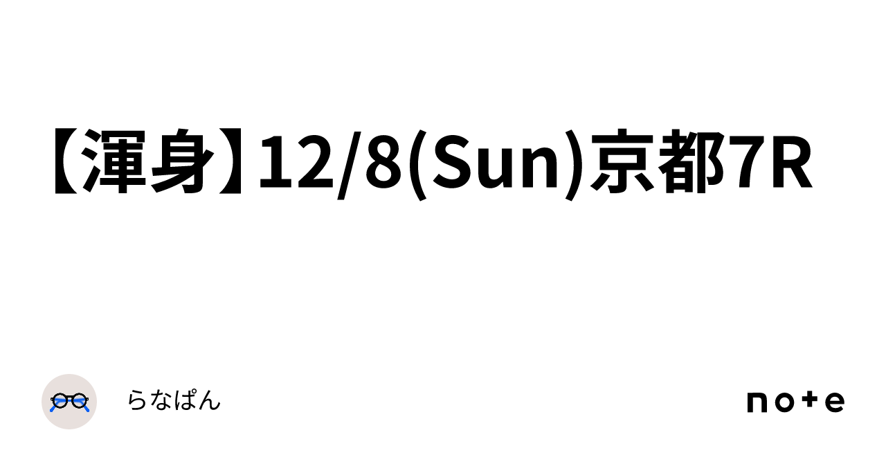 【渾身】12/8(Sun)京都7R｜らなぱん