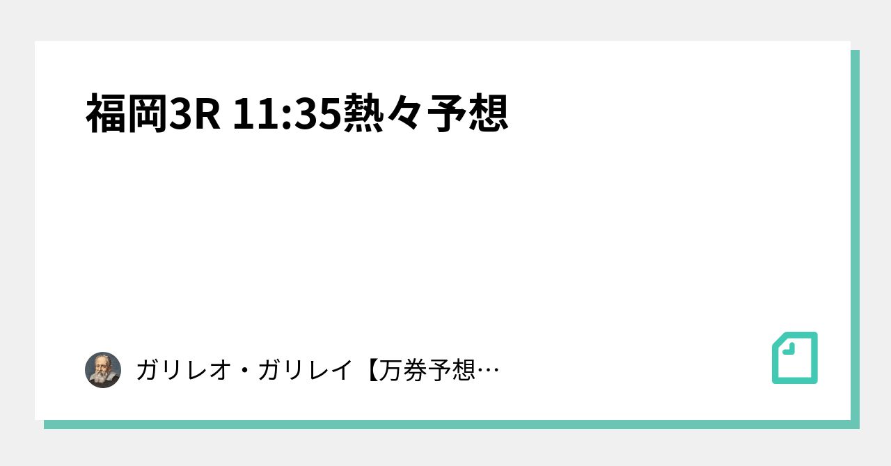 福岡3R 11:35 ️‍🔥熱々予想 ️‍🔥｜🌔ガリレオ・ガリレイ【万券予想屋】🌔｜note