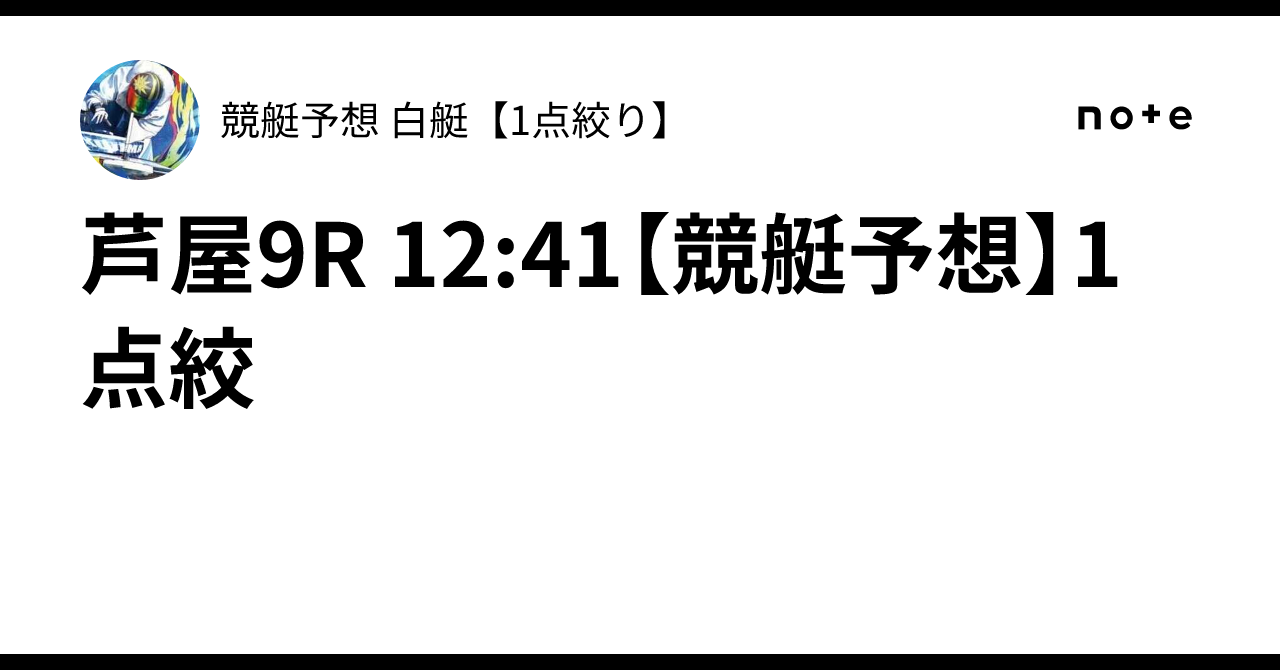 芦屋9R 12:41【競艇予想】1点絞｜競艇予想 白艇【1点絞り】