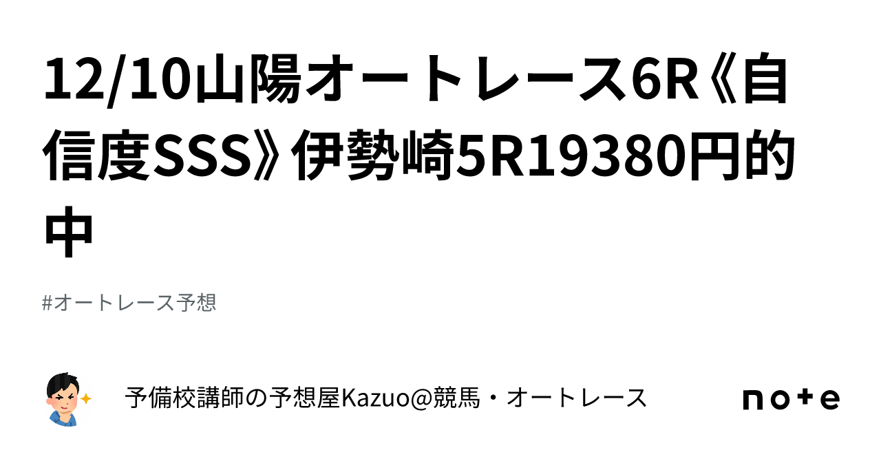 12/10山陽オートレース6R《自信度SSS》⭐️伊勢崎5R19380円的中⭐️｜予備校講師の予想屋Kazuo@競馬・オートレース