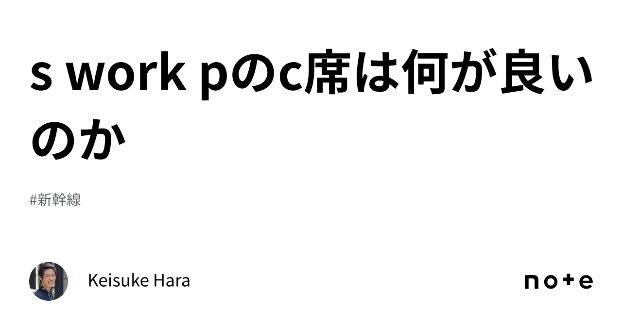 s work pのc席は何が良いのか｜Keisuke Hara