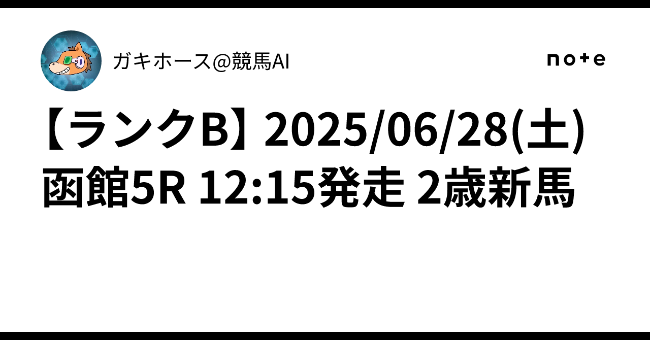 【ランクB】 2025/06/28(土) 函館5R 12:15発走 2歳新馬 ｜ガキホース@競馬AI