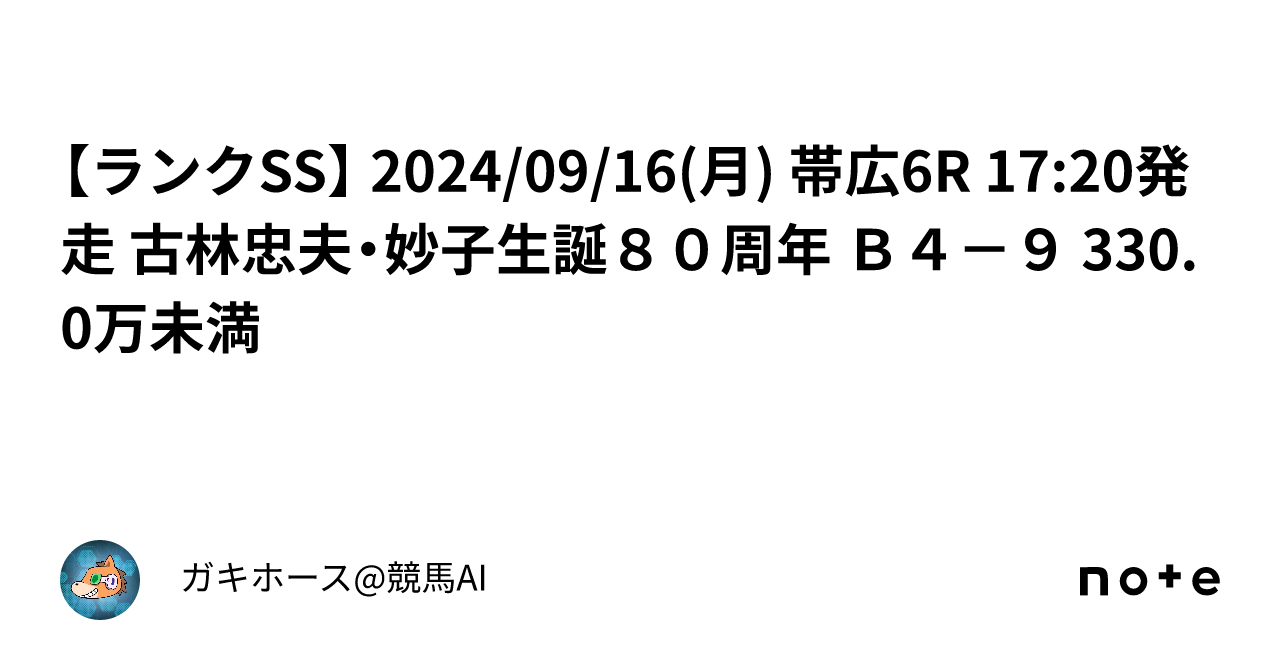 【ランクSS】 2024/09/16(月) 帯広6R 17:20発走 古林忠夫・妙子生誕80周年 B4－9 330.0万未満｜ガキホース@競馬AI