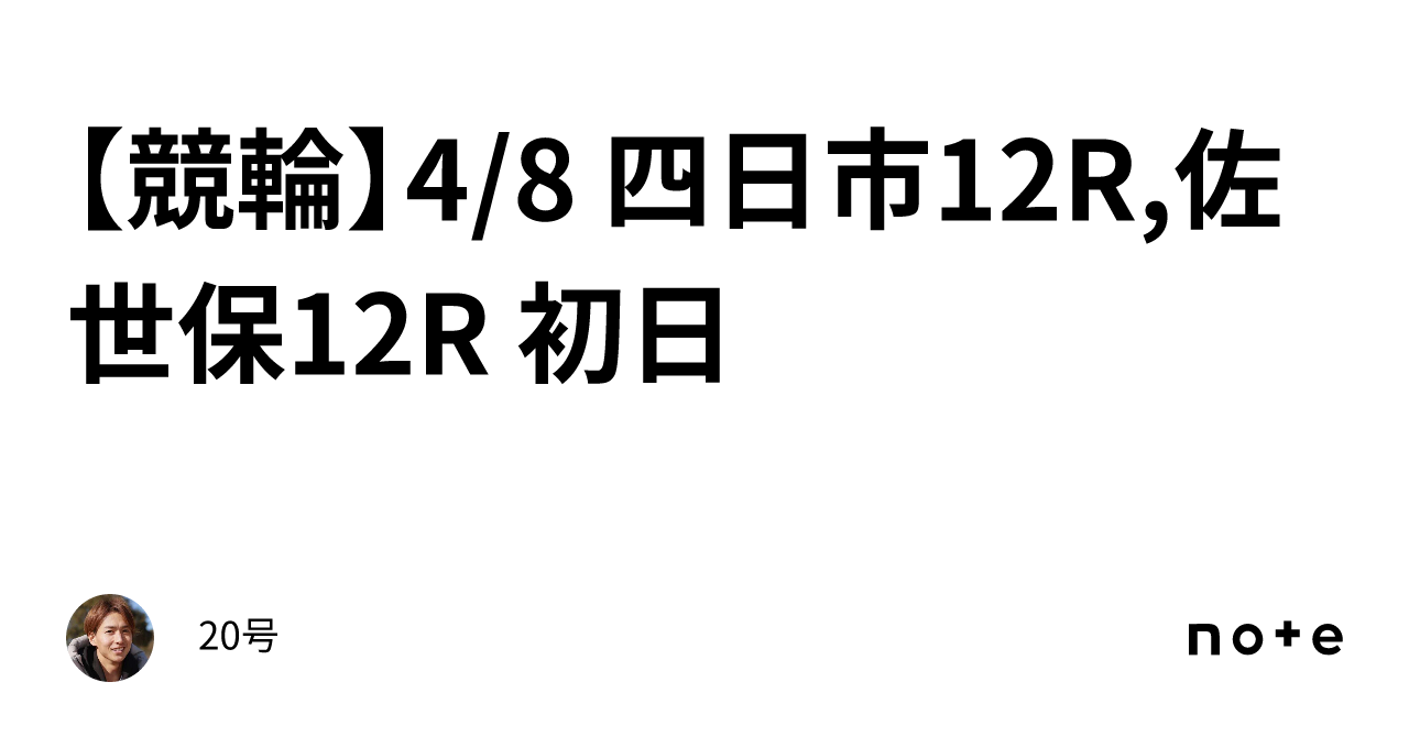 【競輪】4/8 四日市12R,佐世保12R 初日｜20号