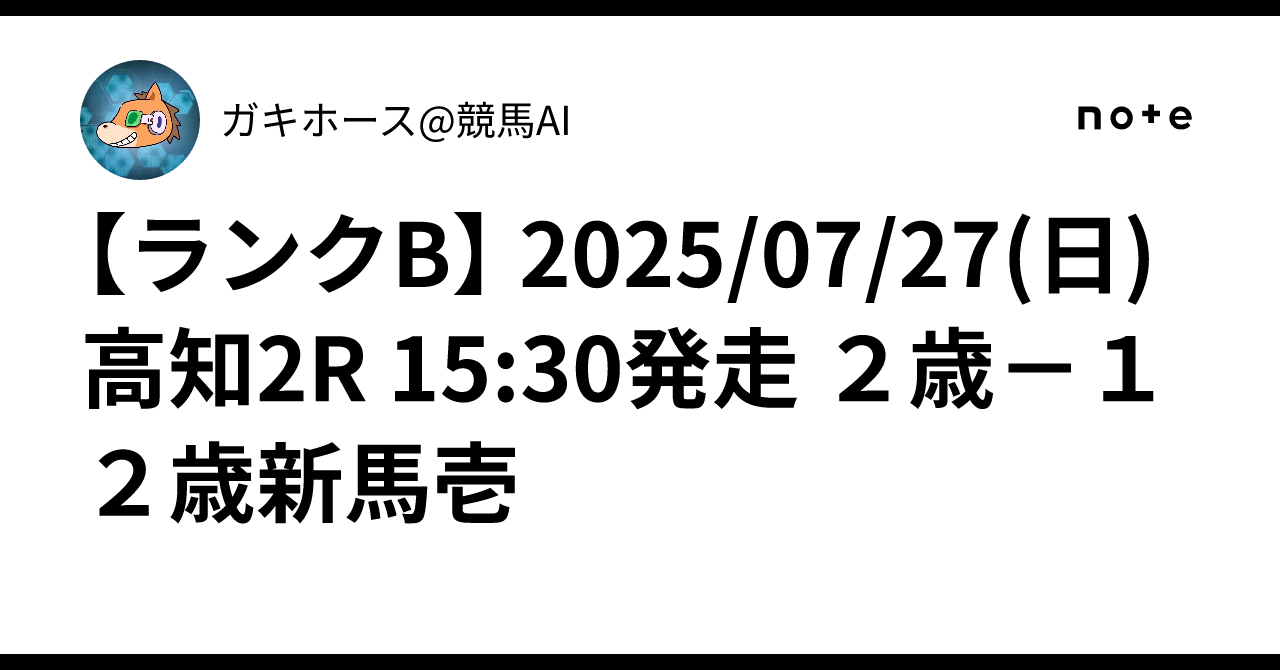 【ランクB】 2025/07/27(日) 高知2R 15:30発走 2歳－1 2歳新馬壱｜ガキホース@競馬AI