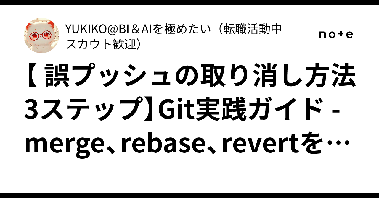 誤プッシュの取り消し方法3ステップ】Git実践ガイド - merge、rebase、revertを図解とコマンドで完全マスター｜YUKIKO@BI＆AIを極めたい（転職活動中スカウト歓迎）