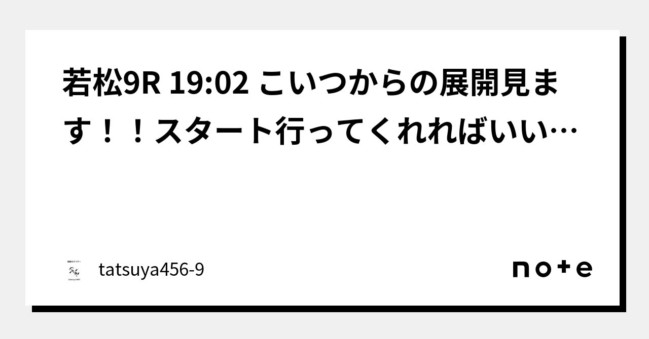 若松9R 19:02 こいつからの展開見ます！！スタート行ってくれればいいけども！本線6点！！｜競艇のタツヤ【競艇TikToker又は競艇予想屋】