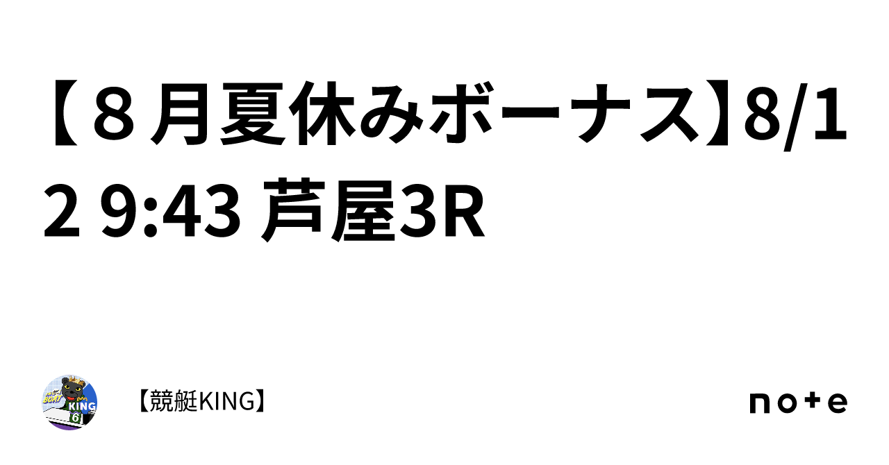 【🌺8月🚤夏休みボーナス🌻🏖️🎯 】8/12 🍉 9:43 芦屋3R｜【👑競艇KING👑】