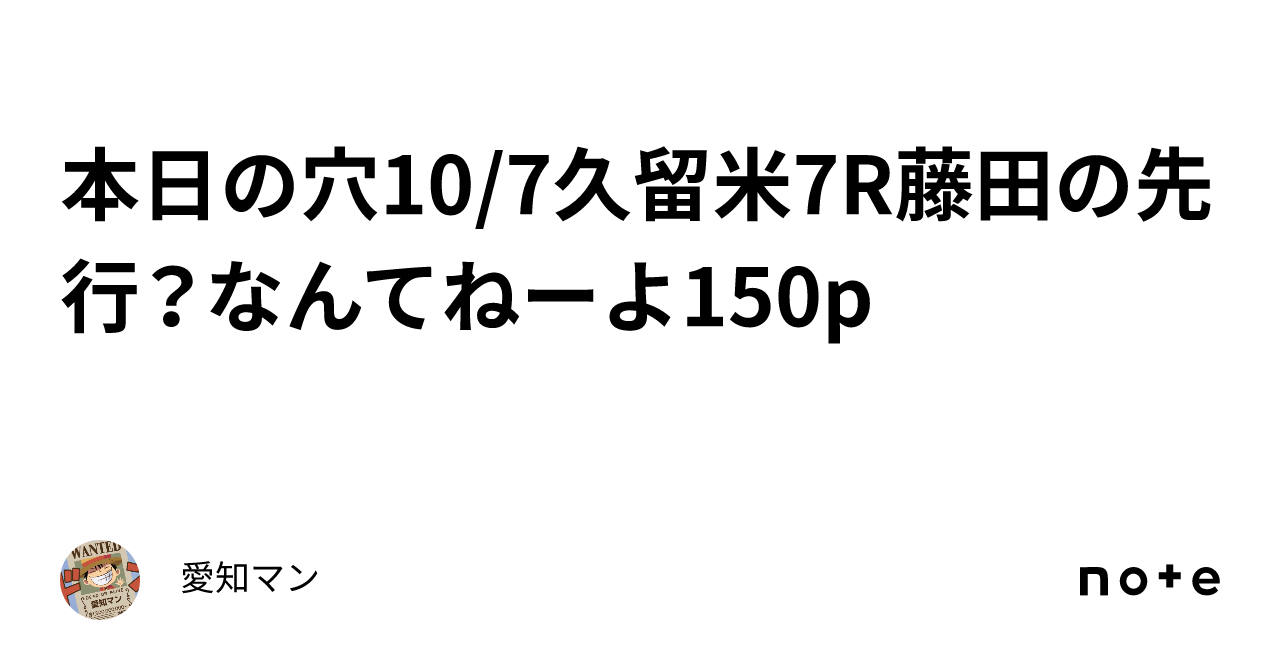本日の穴🔥10/7久留米7R藤田の先行？なんてねーよ150p｜愛知マン