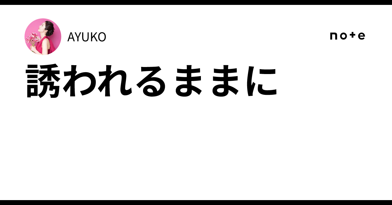 誘われるままに｜AYUKO