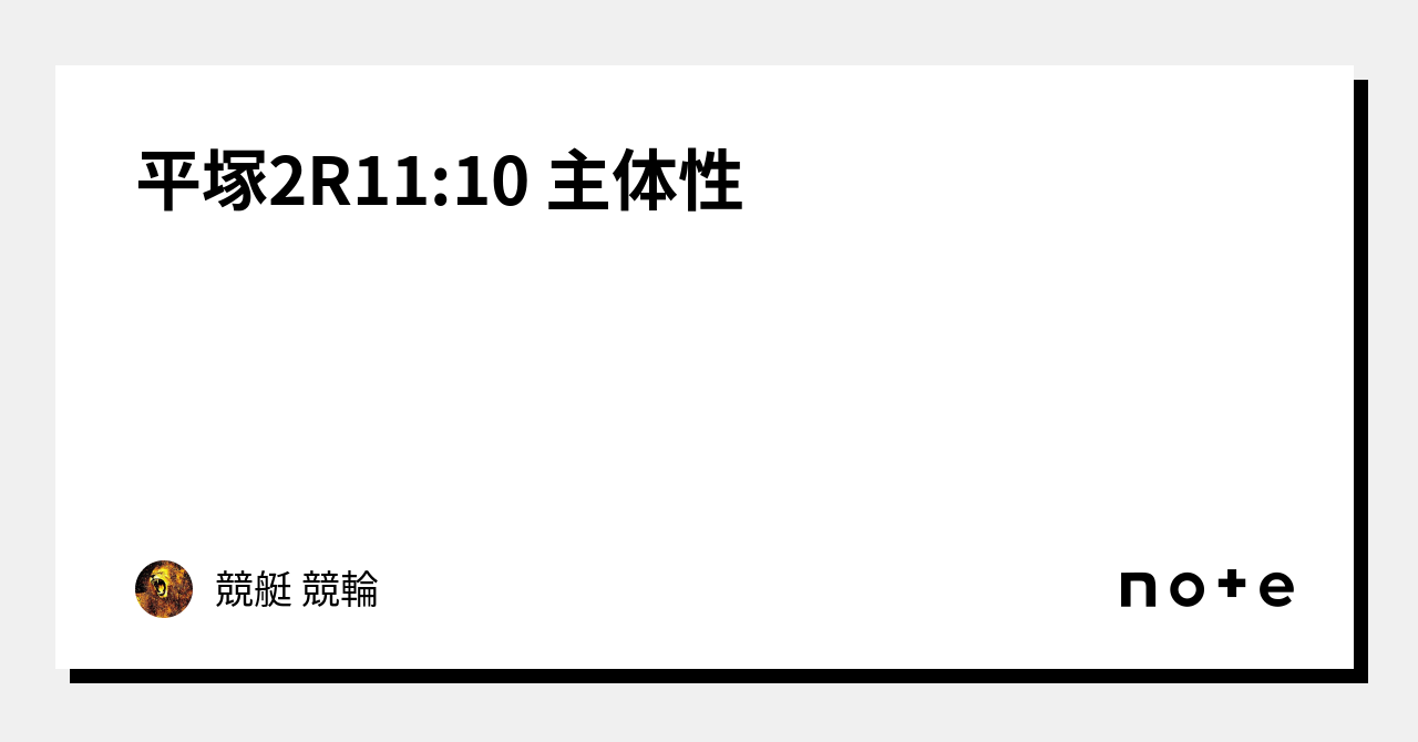 平塚2R11:10 主体性｜競艇 競輪｜note