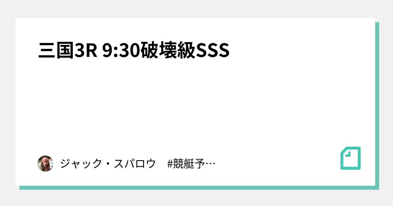 三国3R 9:30 破壊級SSS ｜ジャック・スパロウ #競艇予想 #ボートレース｜note