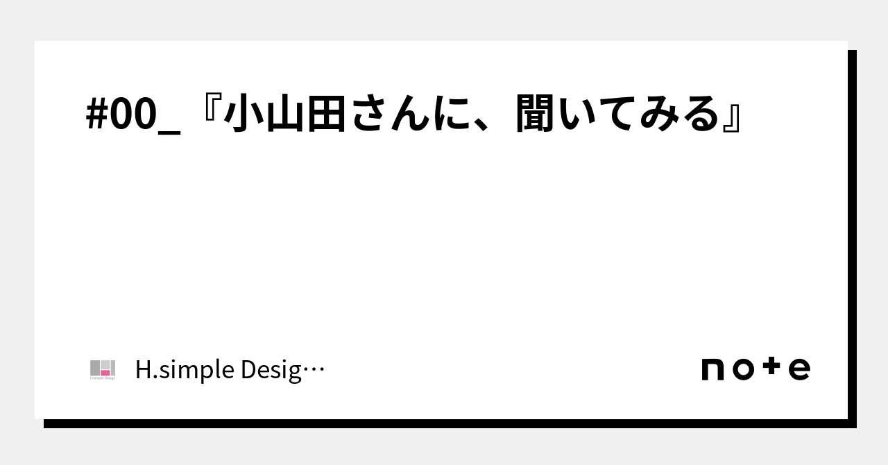 #00_『小山田さんに、聞いてみる』｜H.simple Design Studio