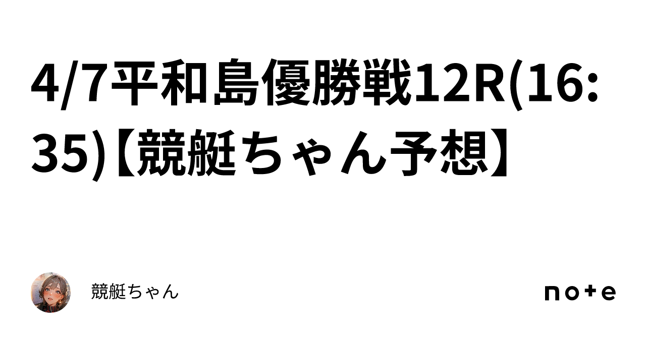 4/7平和島優勝戦12R(16:35)【競艇ちゃん予想】｜競艇ちゃん🚤