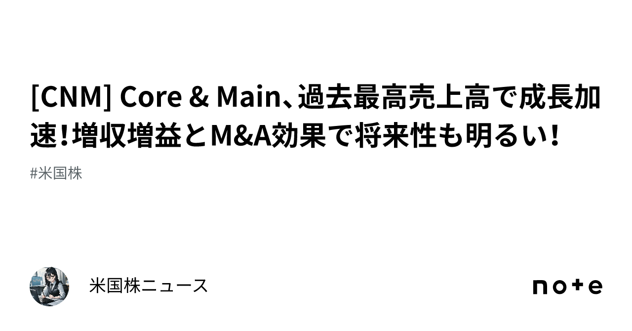 [CNM] Core & Main、過去最高売上高で成長加速！増収増益とM&A効果で将来性も明るい！｜米国株ニュース