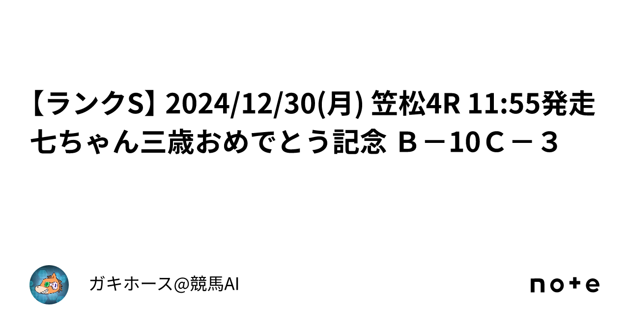 【ランクS】 2024/12/30(月) 笠松4R 11:55発走 七ちゃん三歳おめでとう記念 B－10C－3｜ガキホース@競馬AI