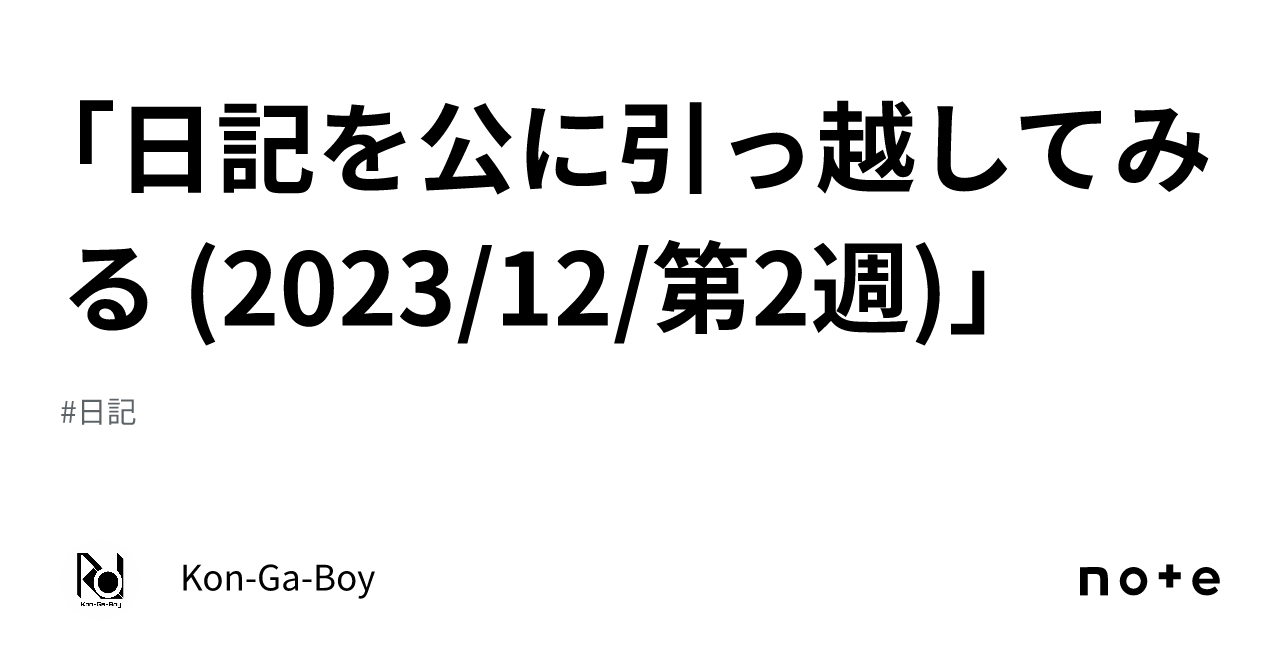 「日記を公に引っ越してみる (2023/12/第2週)」｜Kon-Ga-Boy