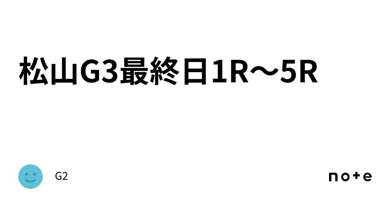 松山G3最終日1R〜5R｜G2