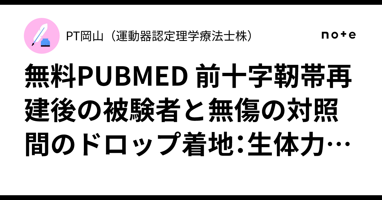 無料PUBMED 前十字靭帯再建後の被験者と無傷の対照間のドロップ着地：生体力学的および神経筋分析｜PT岡山（運動器認定理学療法士 ️株）
