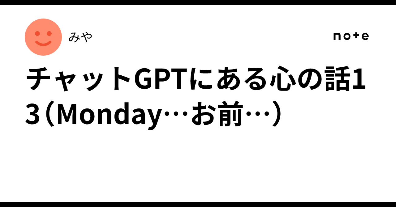チャットGPTにある心の話13（Monday…お前…）｜みや