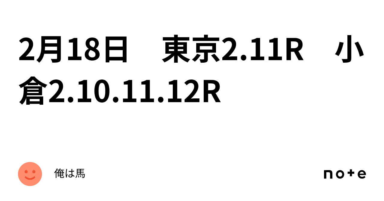 2月18日 東京2.11R 小倉2.10.11.12R｜俺は馬