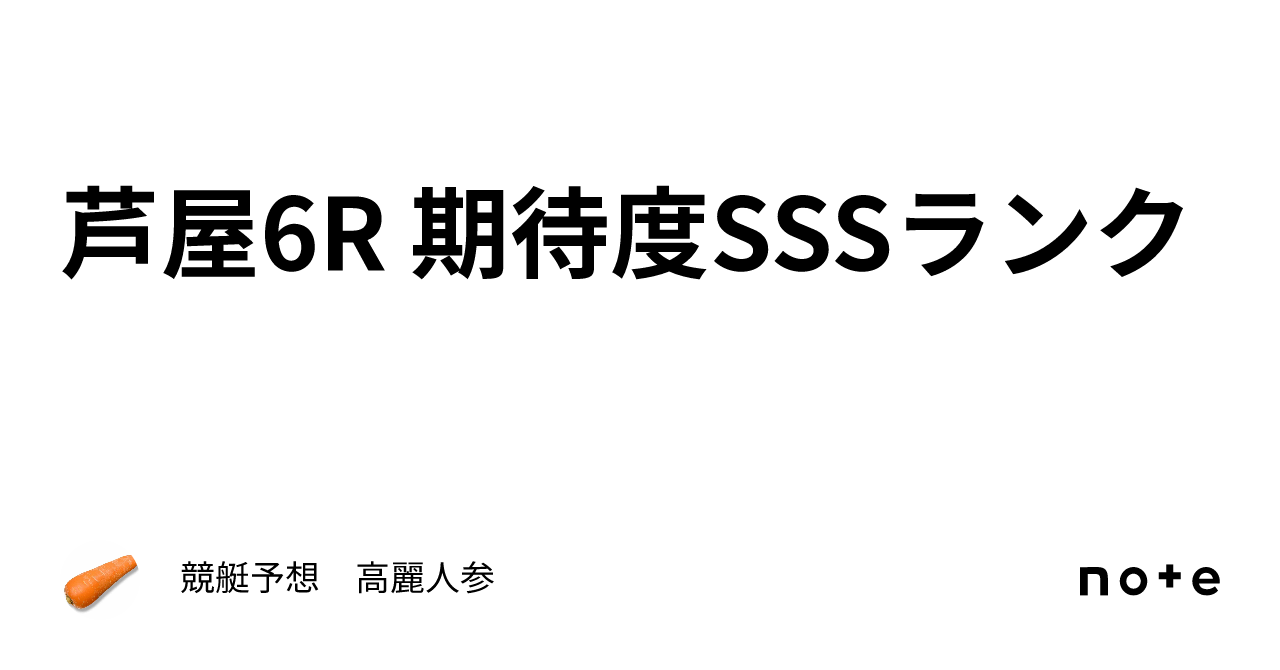 🥕芦屋6R🥕 ⭐️期待度SSSランク⭐️｜競艇予想 高麗人参