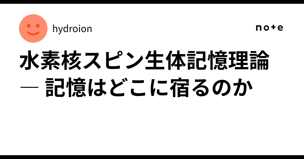 水素核スピン生体記憶理論 ― 記憶はどこに宿るのか｜hydroion