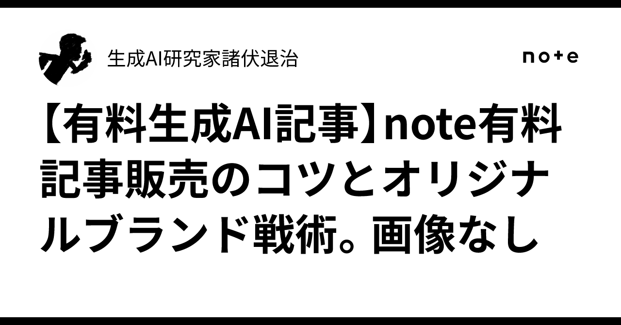 【有料生成AI記事】note有料記事販売のコツとオリジナルブランド戦術。画像なし｜生成AI研究家諸伏退治
